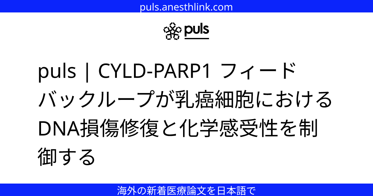 puls | CYLD-PARP1 フィードバックループが乳癌細胞におけるDNA損傷修復と化学感受性を制御する